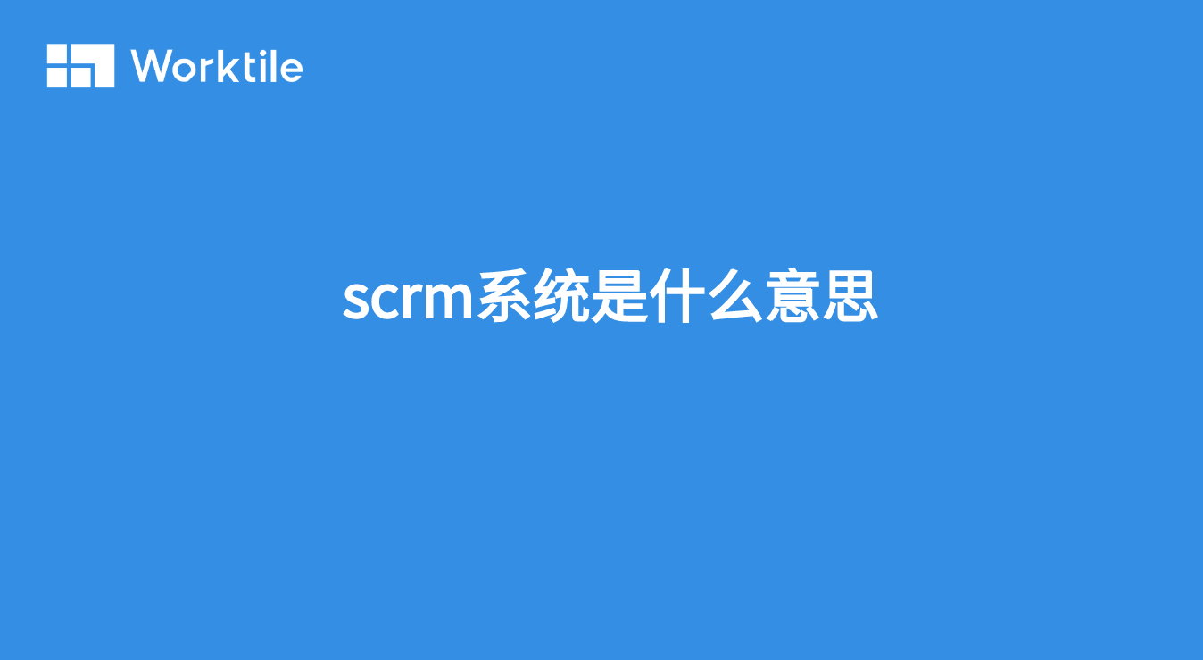 scrm系统是什么意思 • Worktile社区