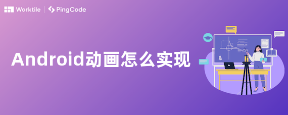 Android动画怎么实现 • Worktile社区