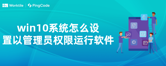 win10系统怎么设置以管理员权限运行软件 • Worktile社区