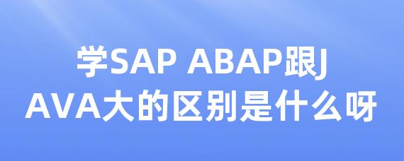 学SAP ABAP跟JAVA大的区别是什么呀 • Worktile社区