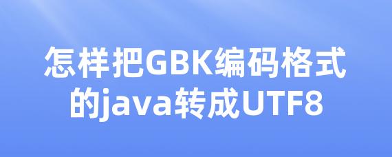 怎样把GBK编码格式的java转成UTF8 • Worktile社区