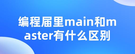 编程届里main和master有什么区别 • Worktile社区
