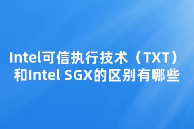 Intel可信执行技术（TXT）和Intel SGX的区别有哪些 • Worktile社区