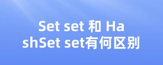 Set set 和 HashSet set有何区别 • Worktile社区