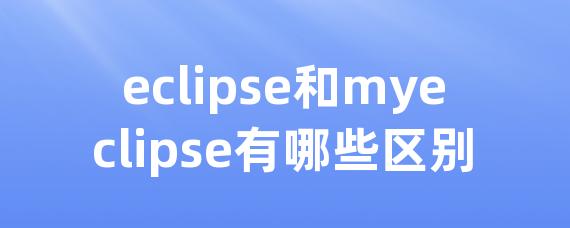 eclipse和myeclipse有哪些区别 • Worktile社区