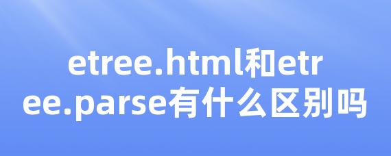 etree.html和etree.parse有什么区别吗 • Worktile社区