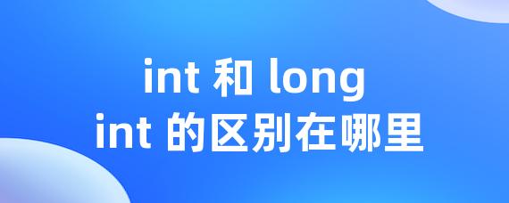 int 和 long int 的区别在哪里 • Worktile社区