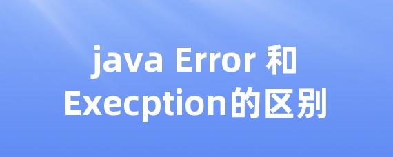 java Error 和Execption的区别 • Worktile社区
