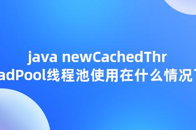 java newCachedThreadPool线程池使用在什么情况下 • Worktile社区