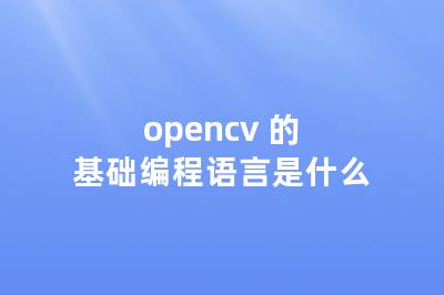 opencv-的基础编程语言是什么.jpg • Worktile社区