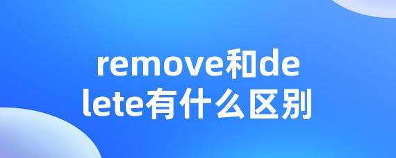 remove和delete有什么区别 • Worktile社区