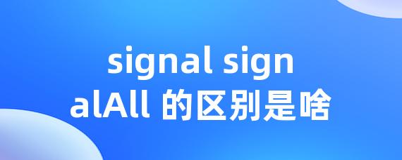 signal signalAll 的区别是啥 • Worktile社区