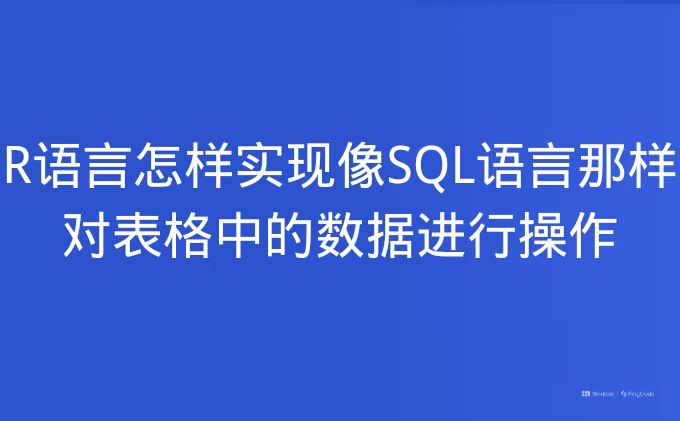 R语言怎样实现像SQL语言那样对表格中的数据进行操作 • Worktile社区