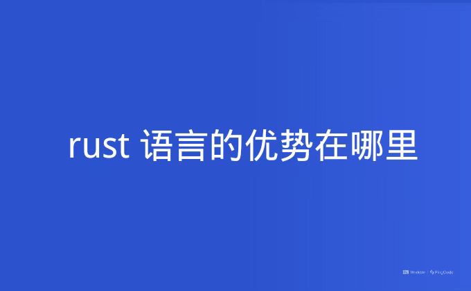 rust 语言的优势在哪里 • Worktile社区
