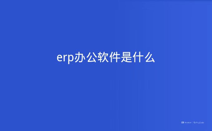 erp办公软件是什么 • Worktile社区