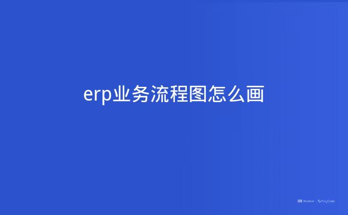 erp业务流程图怎么画 • Worktile社区