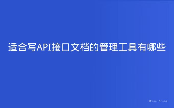 适合写API接口文档的管理工具有哪些 • Worktile社区