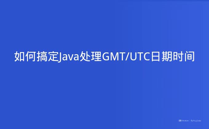 如何搞定Java处理GMT/UTC日期时间 • Worktile社区