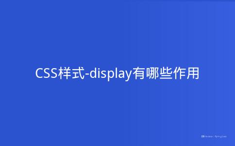 CSS样式-display有哪些作用 • Worktile社区