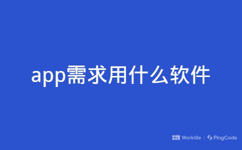 app需求用什么软件 • Worktile社区