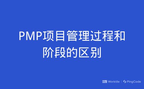 PMP项目管理过程和阶段的区别 • Worktile社区