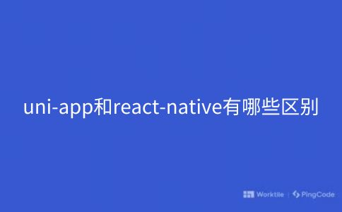 uni-app和react-native有哪些区别 • Worktile社区