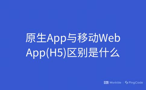 原生App与移动Web App(H5)区别是什么 • Worktile社区