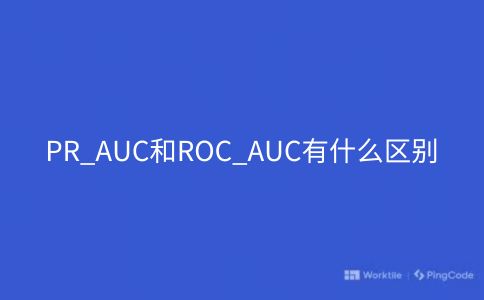 PR_AUC和ROC_AUC有什么区别 • Worktile社区