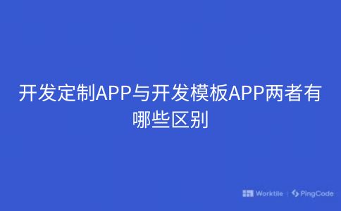 开发定制APP与开发模板APP两者有哪些区别 • Worktile社区