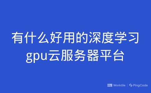 有什么好用的深度学习gpu云服务器平台 • Worktile社区