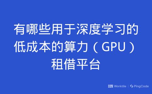有哪些用于深度学习的低成本的算力（GPU）租借平台 • Worktile社区