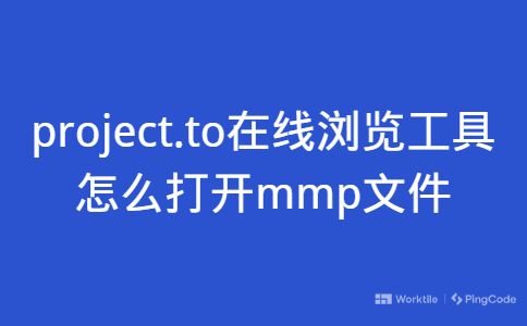 project.to在线浏览工具怎么打开mmp文件 • Worktile社区