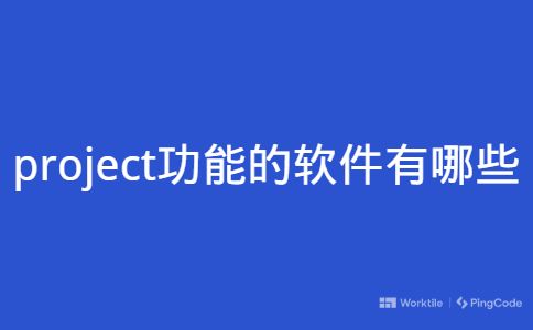 project功能的软件有哪些 • Worktile社区
