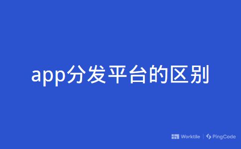 app分发平台的区别 • Worktile社区