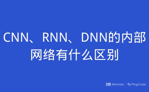 CNN、RNN、DNN的内部网络有什么区别 • Worktile社区