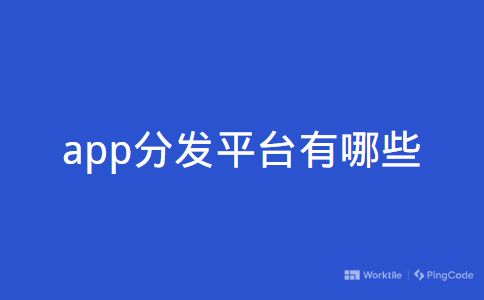 app分发平台有哪些 • Worktile社区
