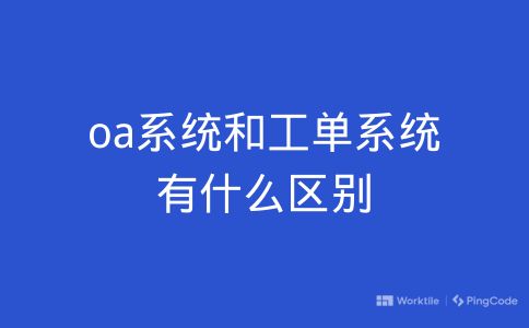 oa系统和工单系统有什么区别 • Worktile社区