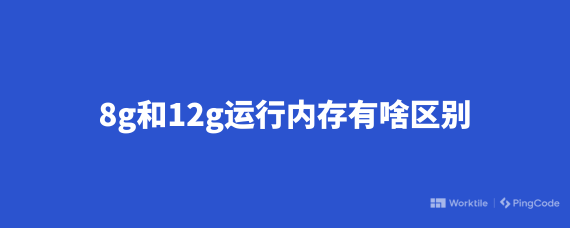 8g和12g运行内存有啥区别 • Worktile社区