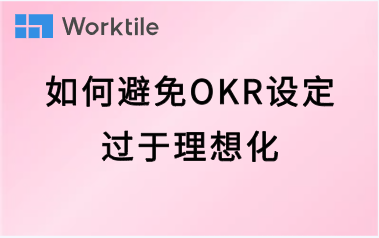 如何避免OKR设定过于理想化 • Worktile社区