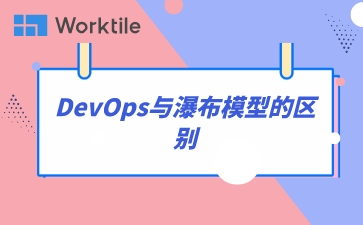 DevOps与瀑布模型的区别 • Worktile社区