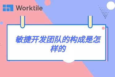 敏捷开发团队的构成是怎样的 • Worktile社区