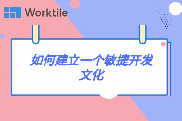 如何建立一个敏捷开发文化 • Worktile社区
