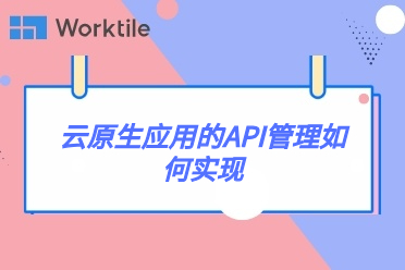 云原生应用的API管理如何实现 • Worktile社区