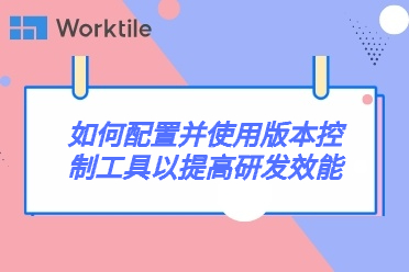 如何配置并使用版本控制工具以提高研发效能 • Worktile社区
