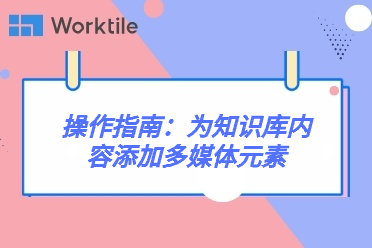 操作指南：为知识库内容添加多媒体元素 • Worktile社区