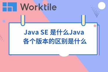 Java SE 是什么Java 各个版本的区别是什么 • Worktile社区